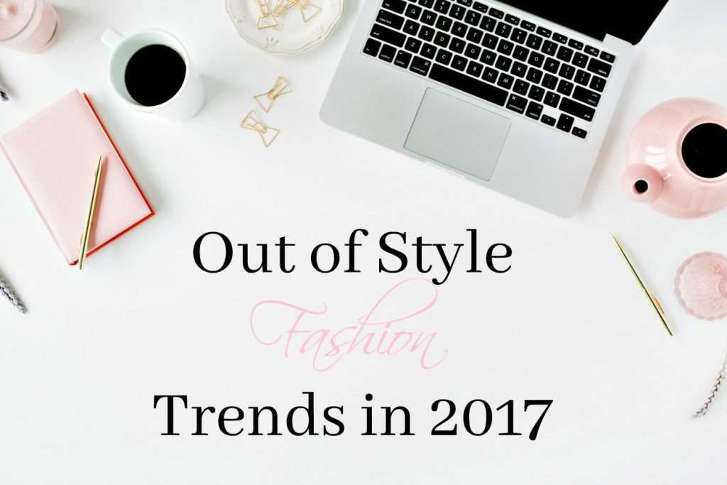Out of Style Fashion Trends in 2017 - Cyndi Spivey